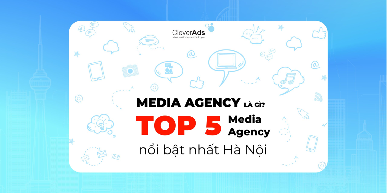 Media Agency là gì? Top 5 Media Agency nổi bật nhất Hà Nội - CleverAds