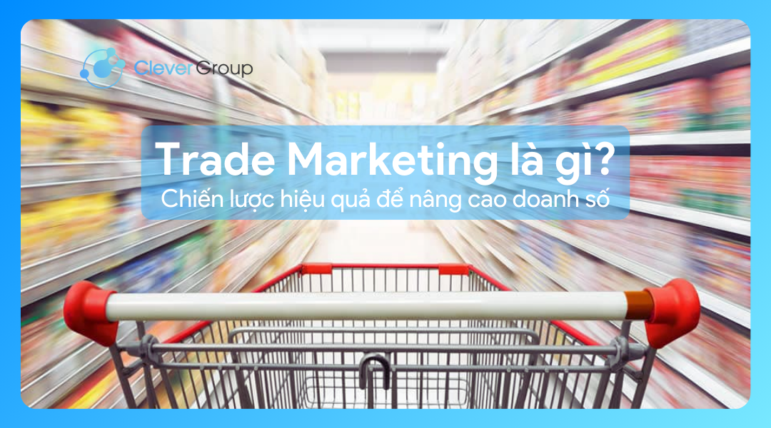 Trade Marketing là gì? Chiến lược hiệu quả để nâng cao doanh số - CleverAds